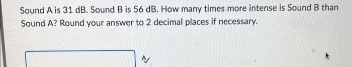 Solved Sound A is 31 dB. Sound B is 56 dB. How many times | Chegg.com