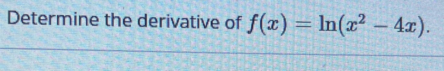 Solved Determine the derivative of f(x)=ln(x2-4x). | Chegg.com