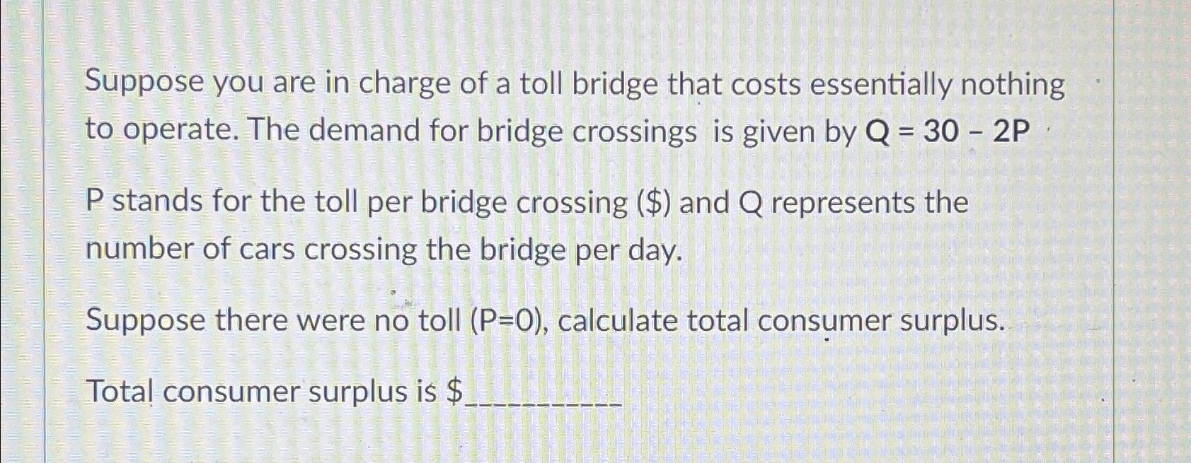 Solved Suppose you are in charge of a toll bridge that costs | Chegg.com