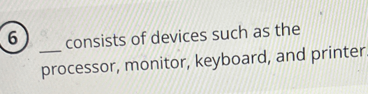 Solved (6) q, ﻿consists of devices such as the processor, | Chegg.com