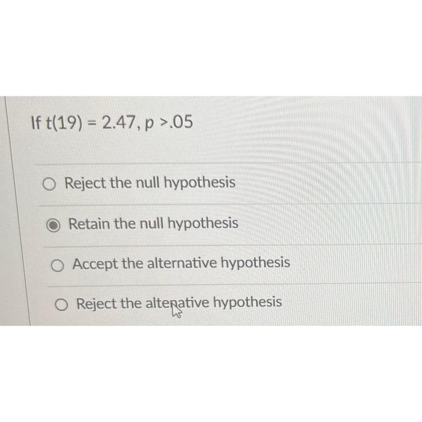 Solved If t(19)=2.47,p>.05Reject the null hypothesisRetain | Chegg.com