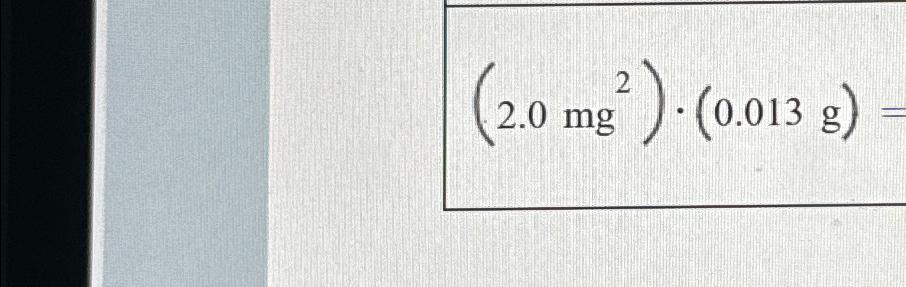 Solved (2.0mg2)*(0.013g)= | Chegg.com