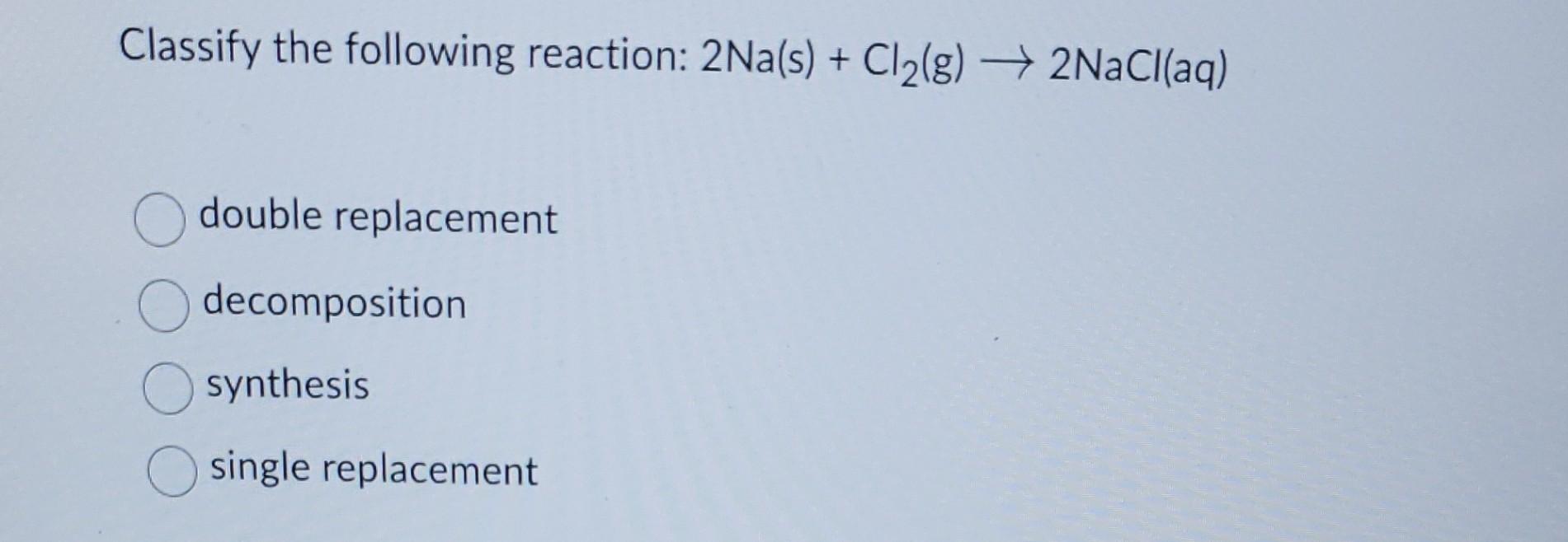 Solved Classify the following reaction: 2Na(s)+Cl2( | Chegg.com