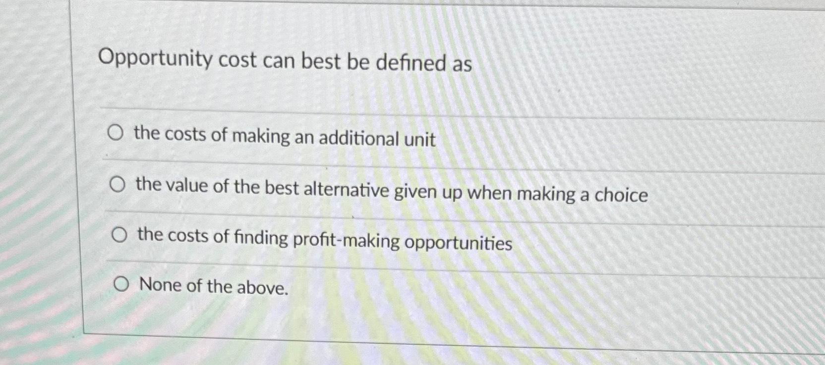 Solved Opportunity cost can best be defined asthe costs of | Chegg.com