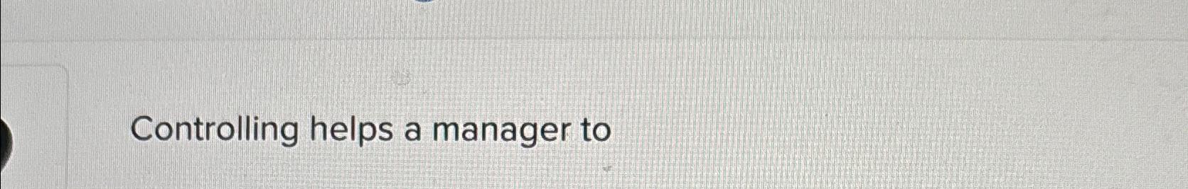 Solved Controlling helps a manager to | Chegg.com