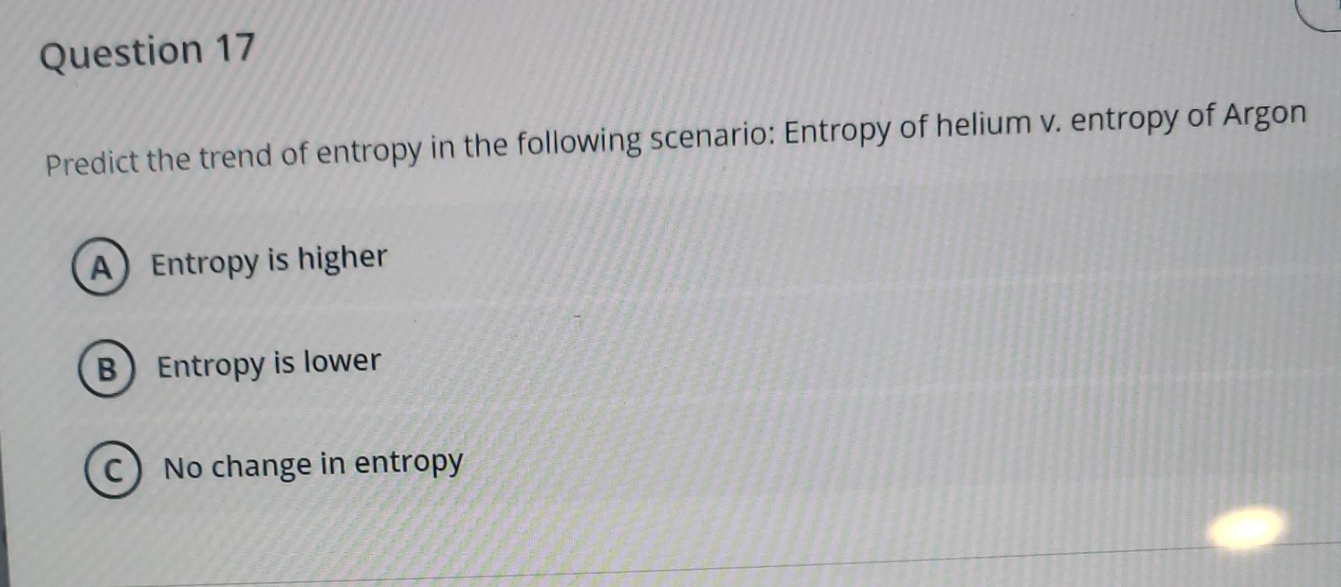Solved Question 17 Predict the trend of entropy in the | Chegg.com