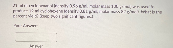 Solved 21 ml of cyclohexanol (density 0.96 g/ml, molar mass | Chegg.com
