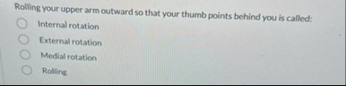 Solved Rolling your upper arm outward so that your thumb | Chegg.com