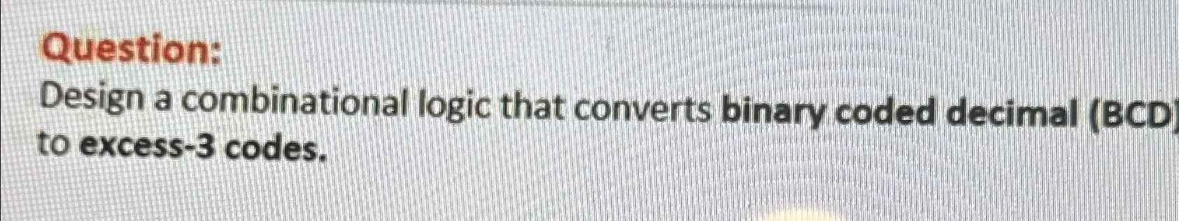 Solved Question:Design a combinational logic that converts | Chegg.com