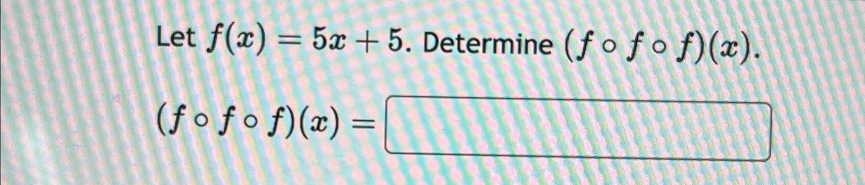 Solved Let f(x)=5x+5. ﻿Determine (f@f@f)(x).(f@f@f)(x)= | Chegg.com