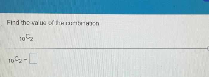 Solved Find the value of the combination. 10C2 100₂ = 0 | Chegg.com