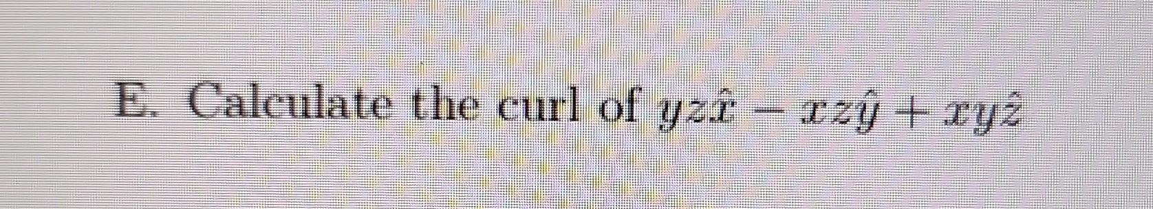 Solved E. Calculate the curl of yzx^−xzy^+xyz^ | Chegg.com
