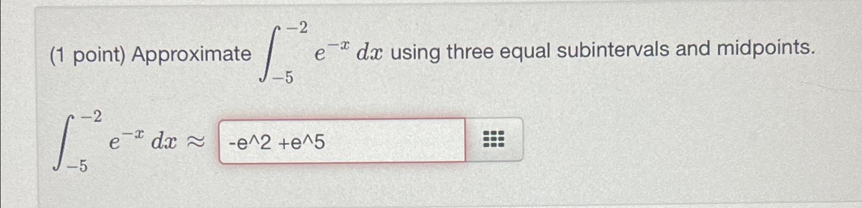 Solved (1 ﻿point) ﻿Approximate ∫-5-2e-xdx ﻿using three equal | Chegg.com