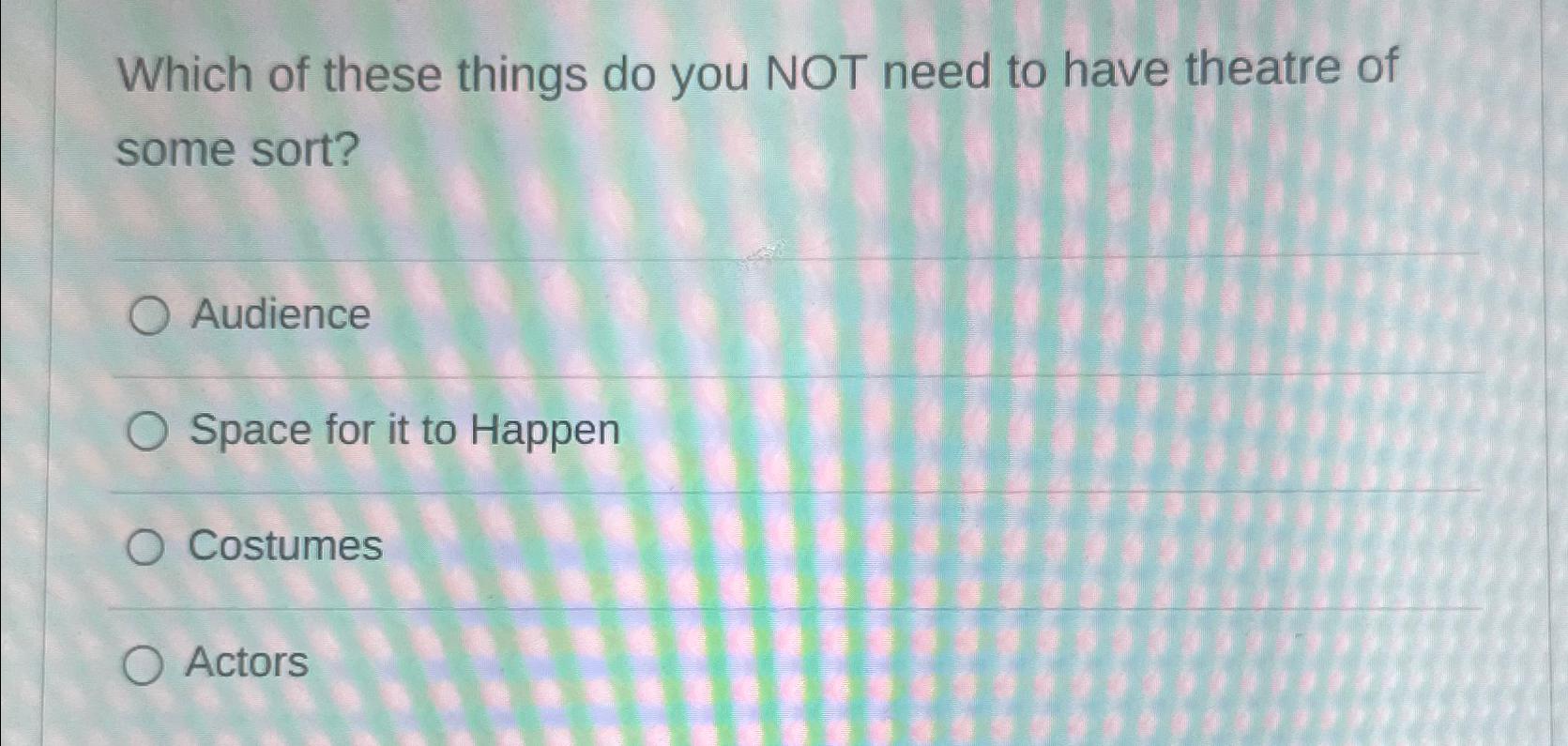 Solved Which of these things do you NOT need to have theatre | Chegg.com