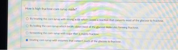 Solved How is high fructose corn syrup made? O By treating | Chegg.com