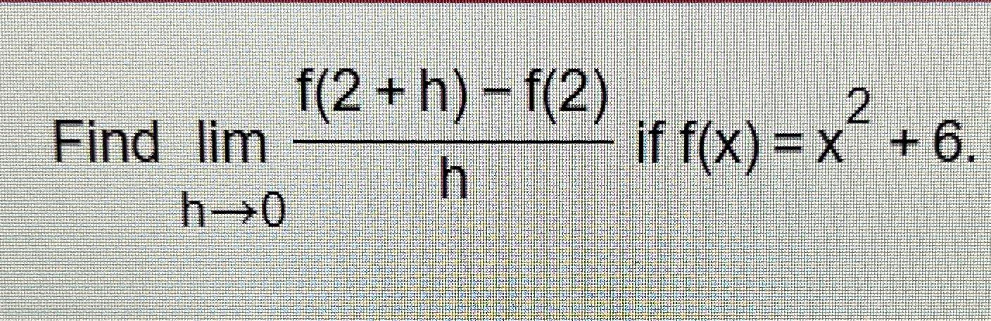 Solved Find limh→0f(2+h)-f(2)h ﻿if f(x)=x2+6 | Chegg.com