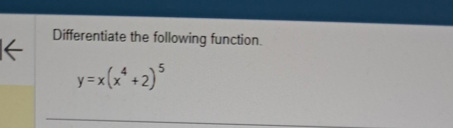 Solved Differentiate the following function. y=x(x4+2)5 | Chegg.com