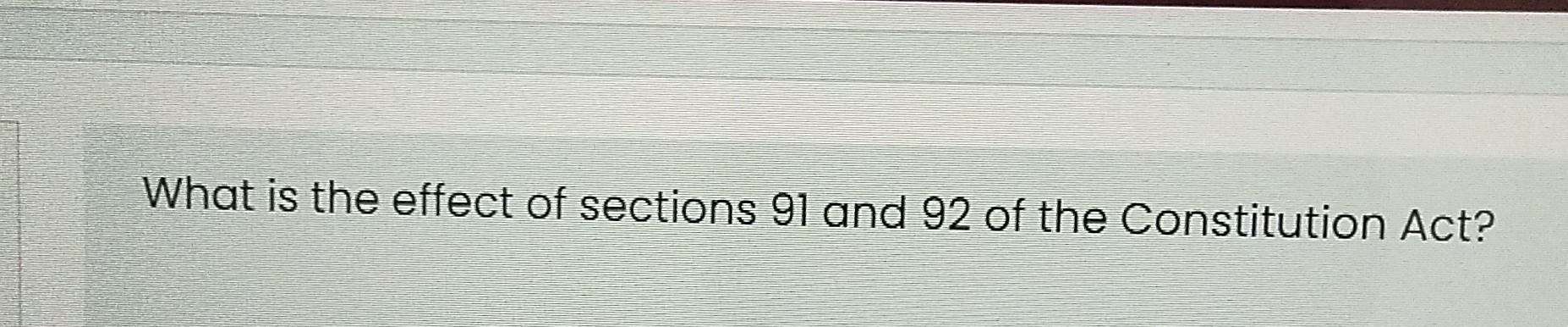 What is the effect of sections 91 and 92 of the | Chegg.com