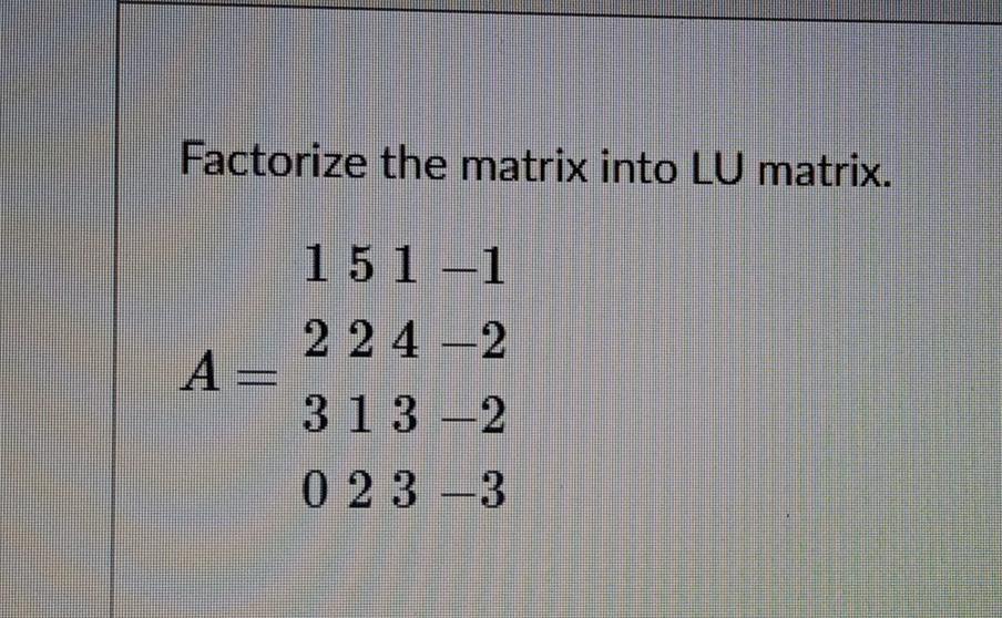 Solved Factorize the matrix into LU matrix. 1 5 1 -1 2 2 4 | Chegg.com