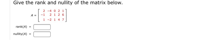 Solved Give the rank and nullity of the matrix below. A | 2 | Chegg.com