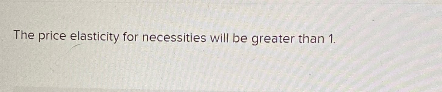 Solved The price elasticity for necessities will be greater | Chegg.com