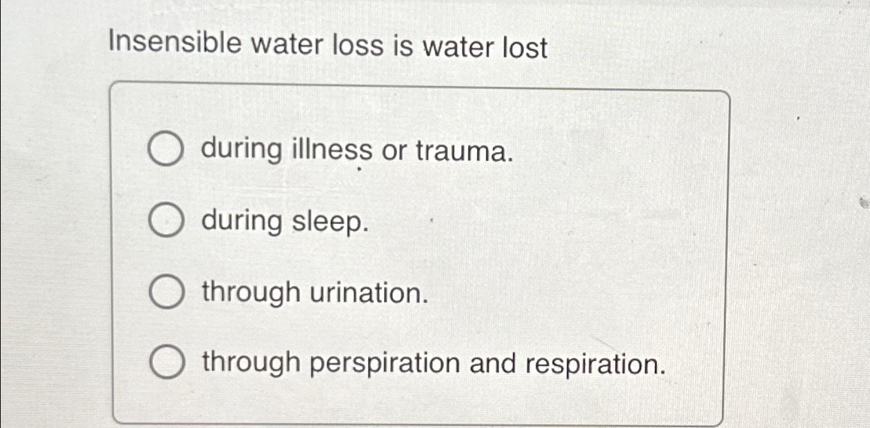 Solved Insensible water loss is water lostduring illness or | Chegg.com