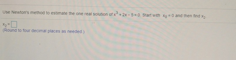 Solved Use Newton's method to estimate the one real solution | Chegg.com