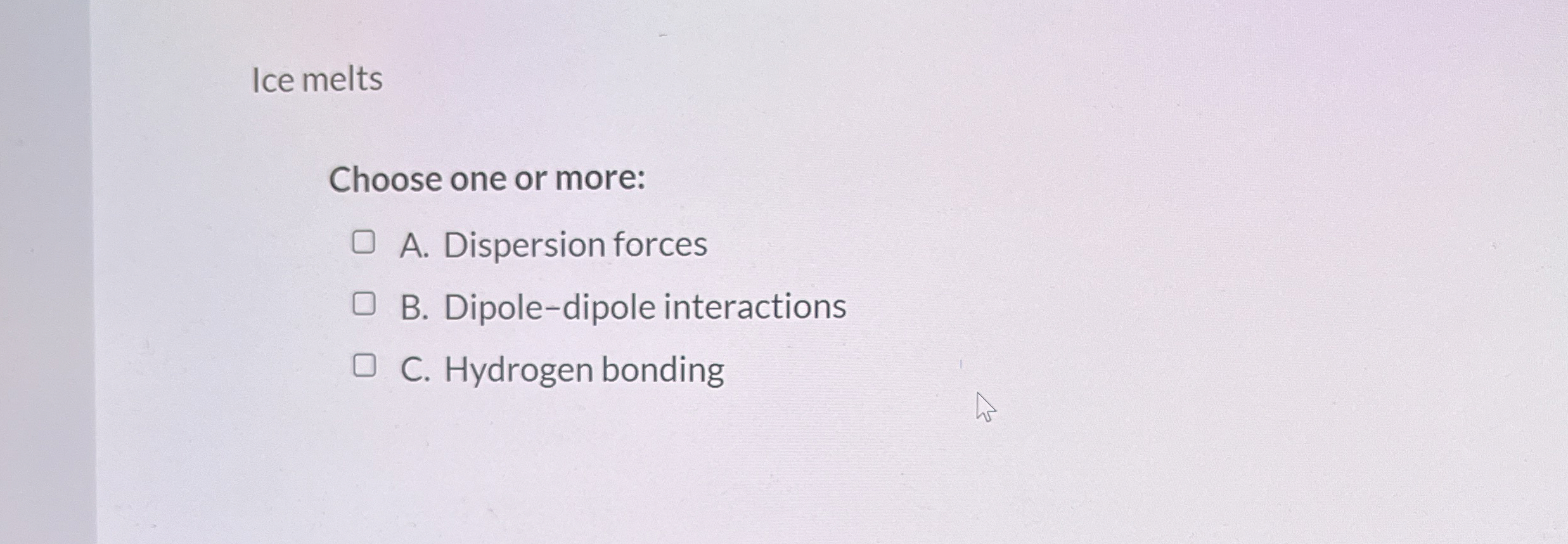 Solved Ice meltsChoose one or more:A. ﻿Dispersion forcesB. | Chegg.com