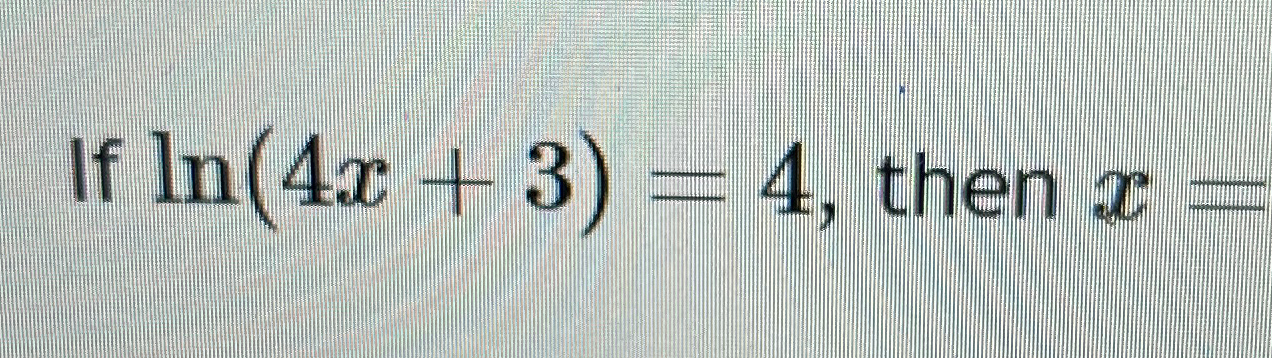 Solved If ln(4x+3)=4, ﻿then x= | Chegg.com