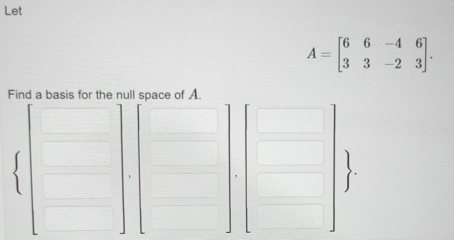 Solved A=[6363−4−263] Find a basis for the null space of A. | Chegg.com