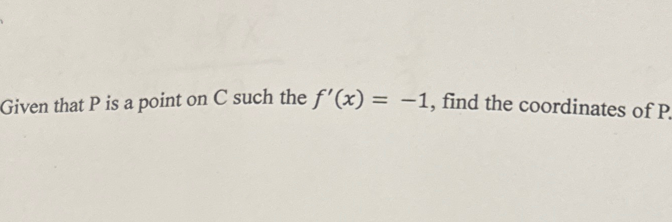 Solved Given that P ﻿is a point on C ﻿such the f'(x)=-1, | Chegg.com