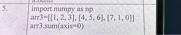 5. import numpy as np arr3=[[1,2,3],[4,5,6],[7,1,0]] | Chegg.com