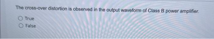 Solved The cross-over distortion is observed in the output | Chegg.com