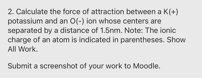 Solved 2. Calculate the force of attraction between a K(+) | Chegg.com