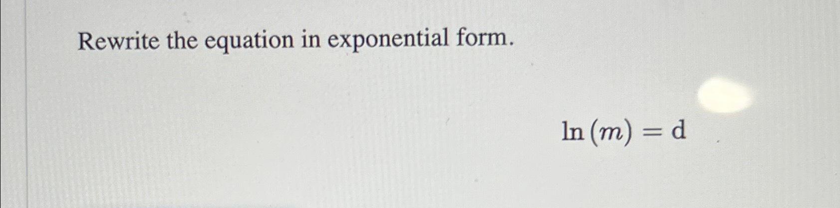 Solved Rewrite the equation in exponential form.ln(m)=d | Chegg.com