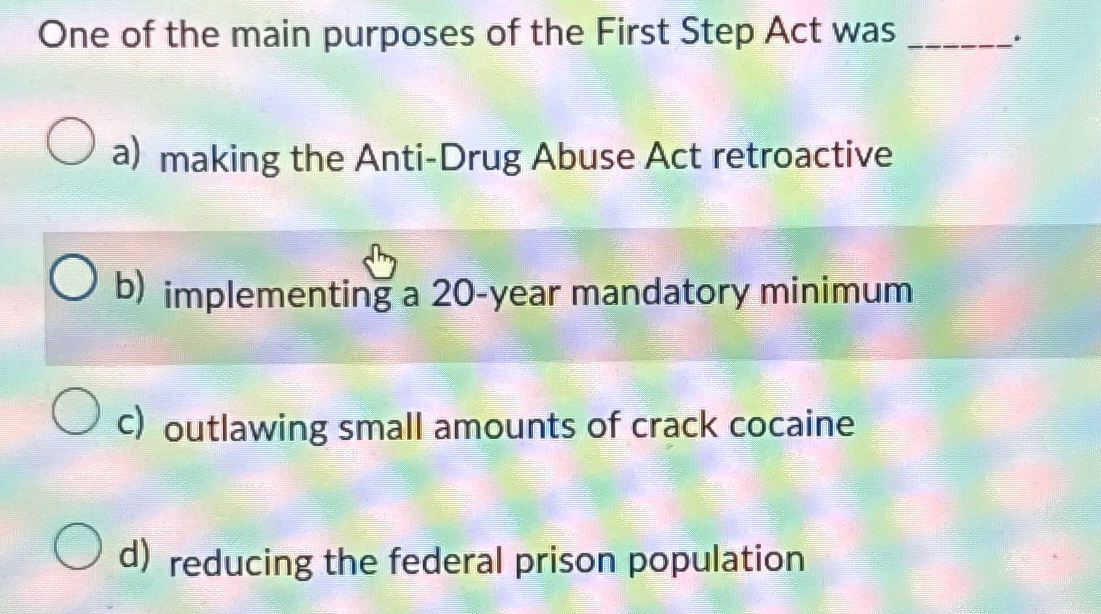 Solved One of the main purposes of the First Step Act wasa) | Chegg.com