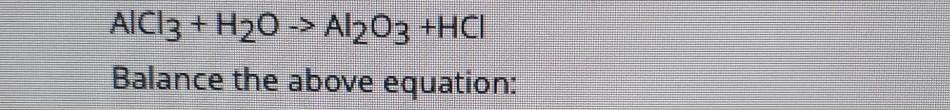 Solved AlCl3 + H20 -> Al2O3 +HCI Balance the above equation: | Chegg.com