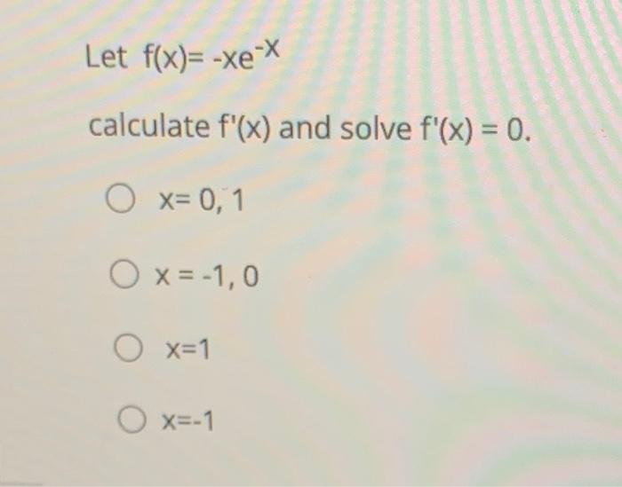 Solved Let f(x)=−xe−x calculate f′(x) and solve f′(x)=0. | Chegg.com