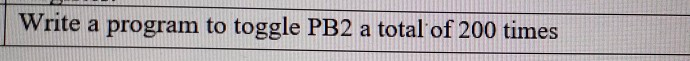 Solved Write a program to toggle PB2 a total of 200 times | Chegg.com