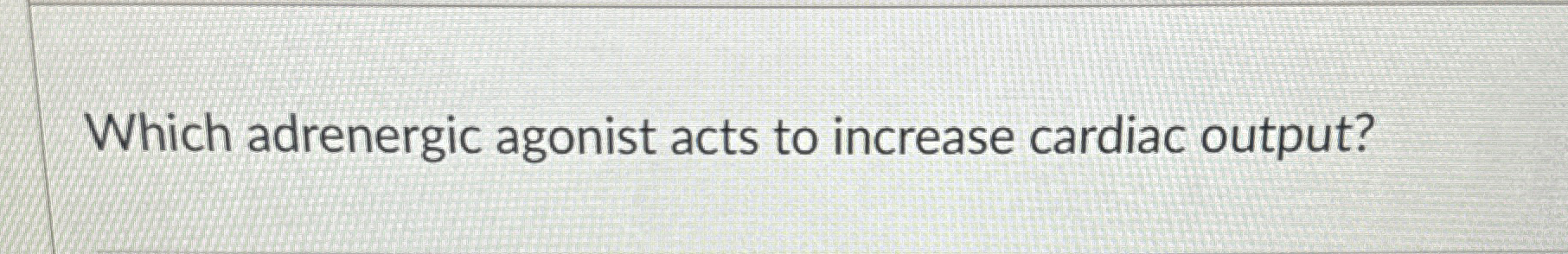 Solved Which adrenergic agonist acts to increase cardiac | Chegg.com