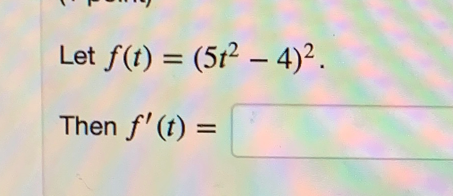 Solved Let f(t)=(5t2-4)2.Then f'(t)= | Chegg.com