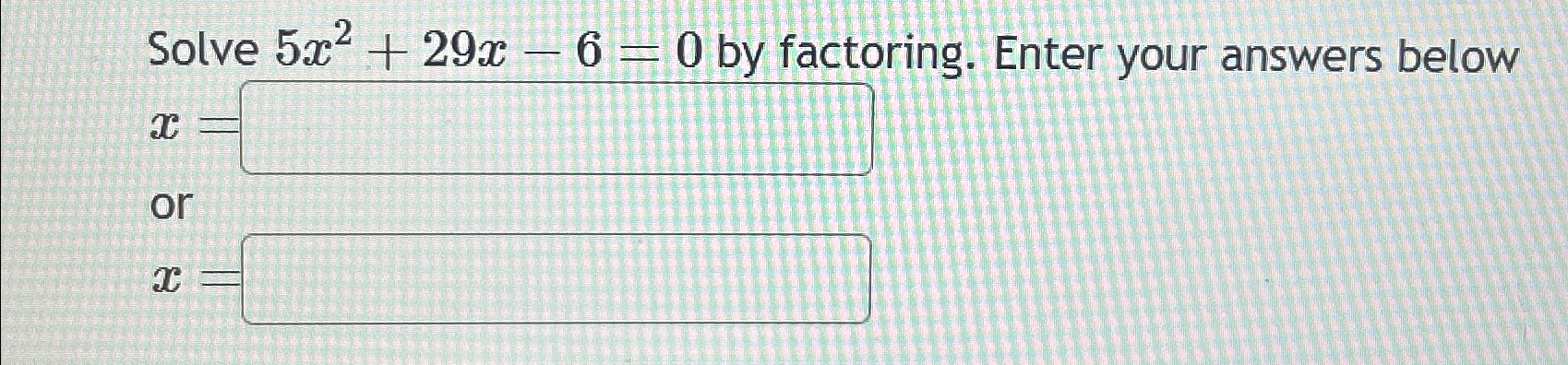 Solved Solve 5x2+29x-6=0 by factoring. Enter your answers | Chegg.com Solved Solve 5x2+29x-6=0 by factoring. Enter your answers | Chegg.com