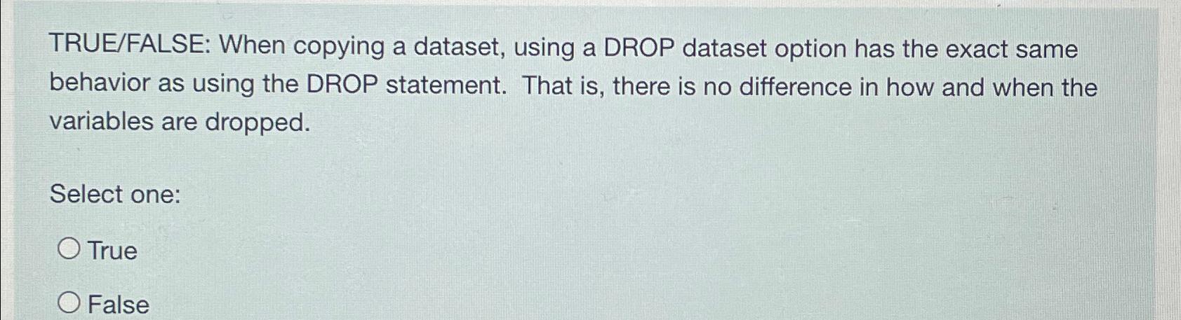 Solved TRUE/FALSE: When copying a dataset, using a DROP | Chegg.com