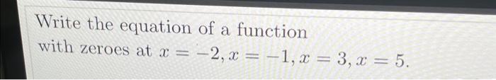 Solved Write the equation of a function with zeroes at x = | Chegg.com