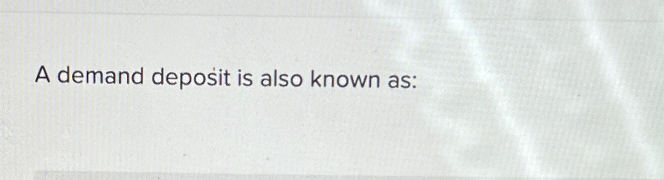 Solved A demand deposit is also known as: | Chegg.com