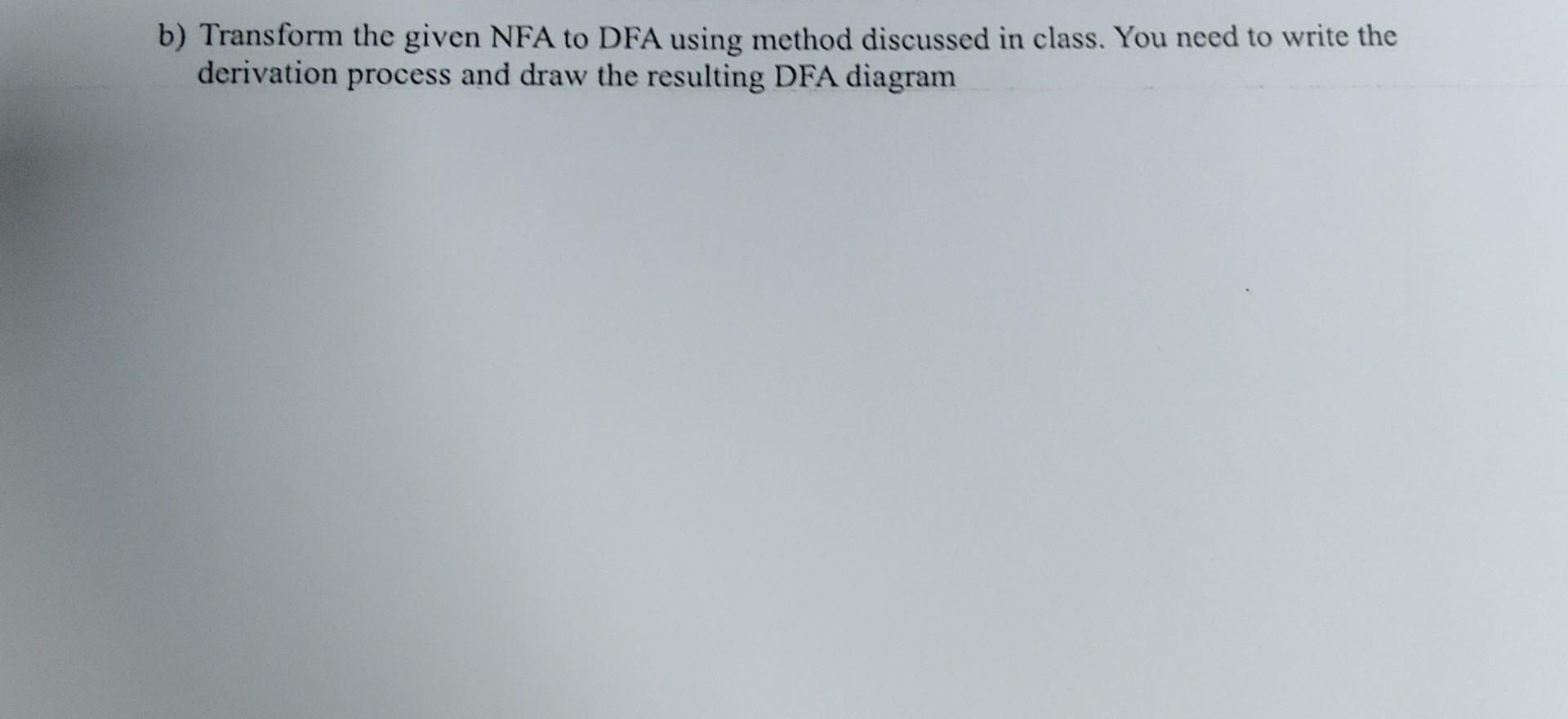 Solved b) Transform the given NFA to DFA using method | Chegg.com