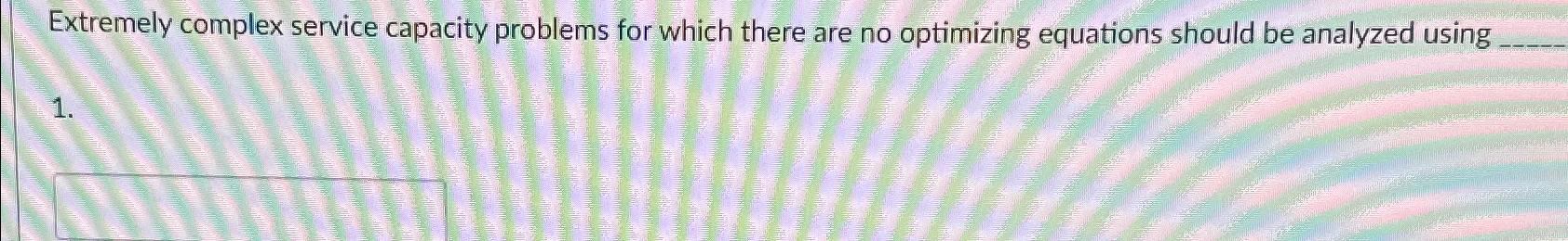 Solved Extremely complex service capacity problems for which | Chegg.com