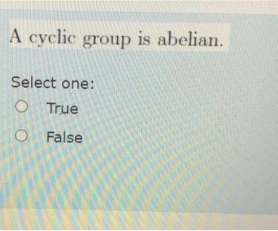 Solved A cyclic group is abelian.Select one:TrueFalse | Chegg.com