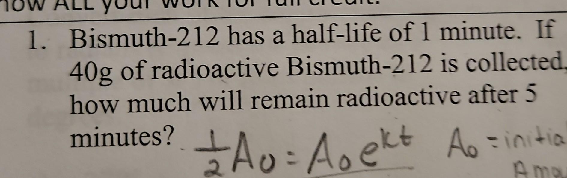 Solved 1. Bismuth-212 has a half-life of 1 minute. If 40 g | Chegg.com