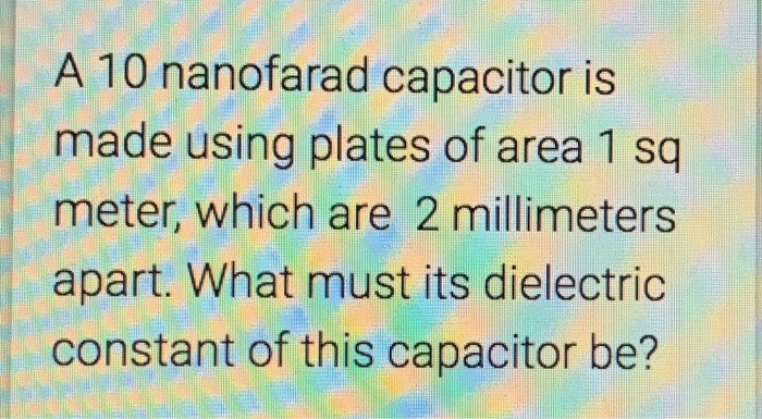 Solved A 10 nanofarad capacitor is made using plates of area | Chegg.com